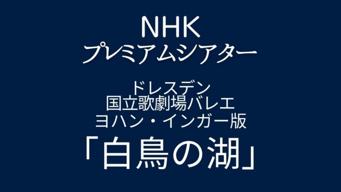 【TV】NHKプレミアムシアター（BS／BSP4K）ドレスデン国立歌劇場バレエ ヨハン・インガー版『白鳥の湖』を放送（綱木彩葉出演）！BS4Kでは新国立劇場ピーター・ライト版「白鳥の湖」（米沢 ...