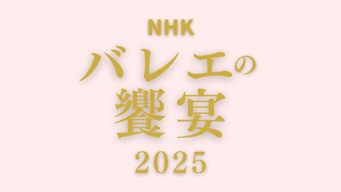 「NHKバレエの饗宴2025」2月1日（土）・2日（日）NHKホールにて開催！【3月23日(日)Eテレにてテレビ放送決定】